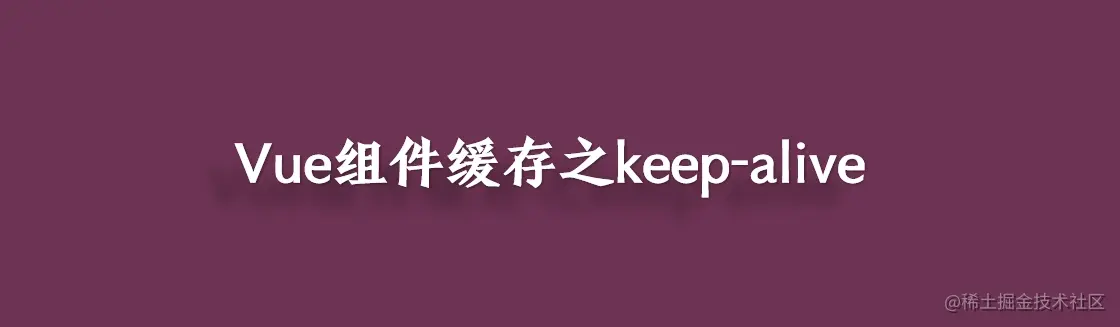 一分钟带你读懂 Vue 中 Keepalive 源码和原理keepalive的概念 Keep Alive是vue的一个 掘金 