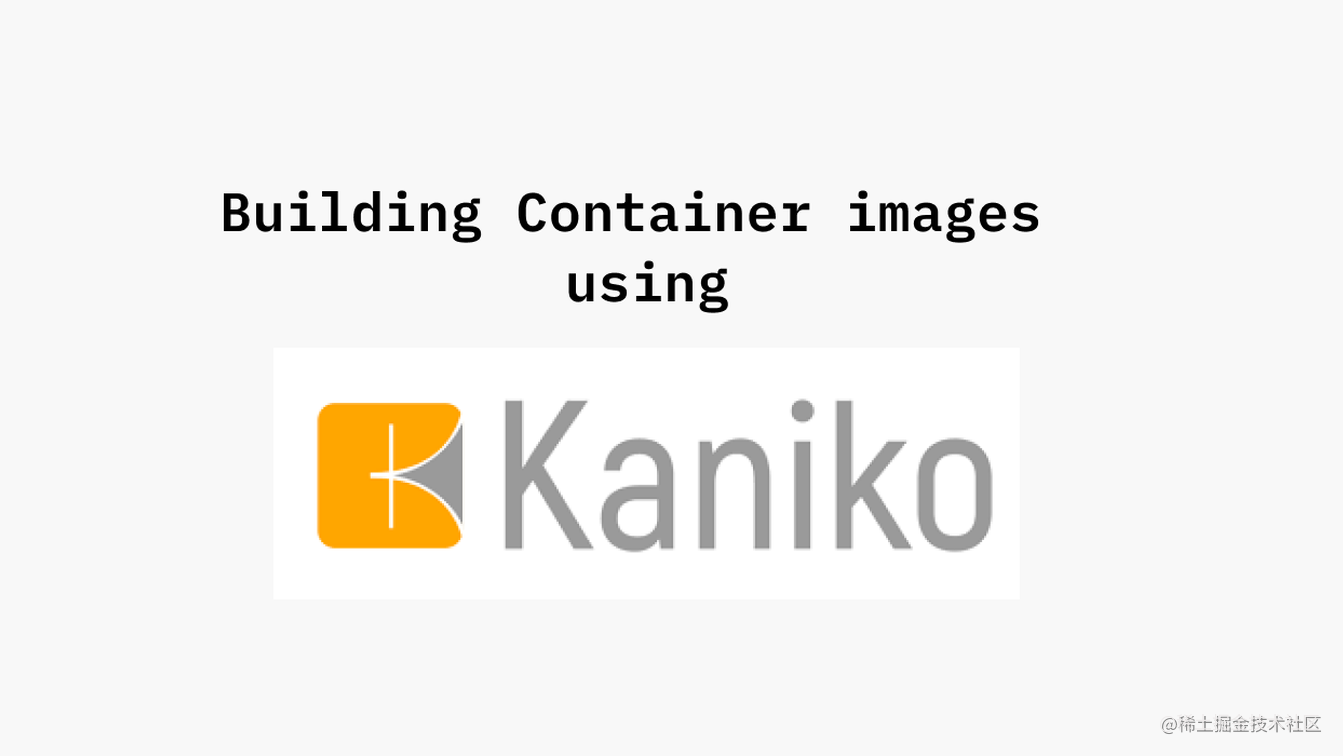 一文带你玩转Kaniko从此不用docker build - 掘金