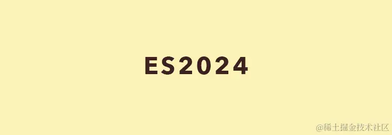 Ecma International 批准 ECMAScript 2024：有哪些新内容？2024 年 6 月 26 日 - 掘金